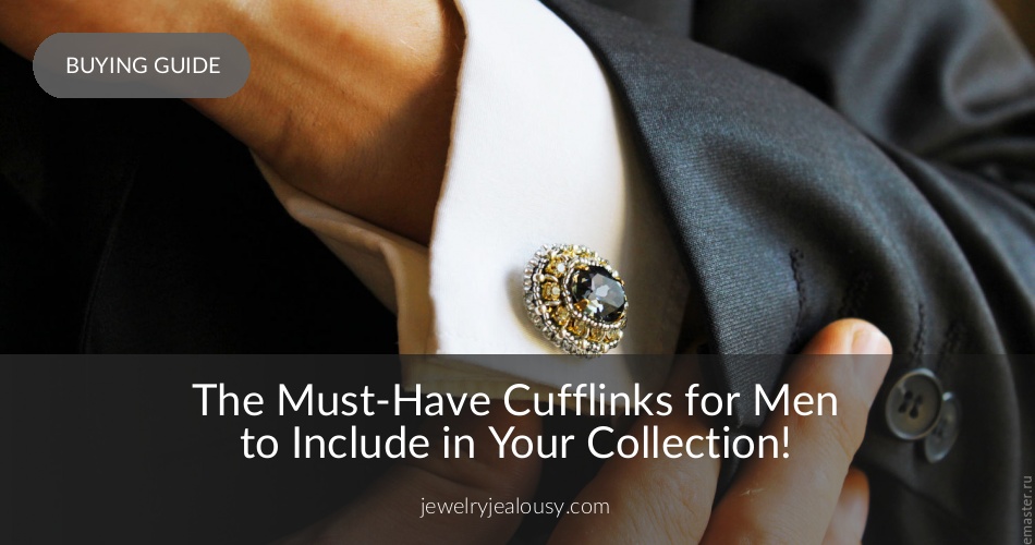 The Must-Have Cufflinks for Men | JewelryJealousy